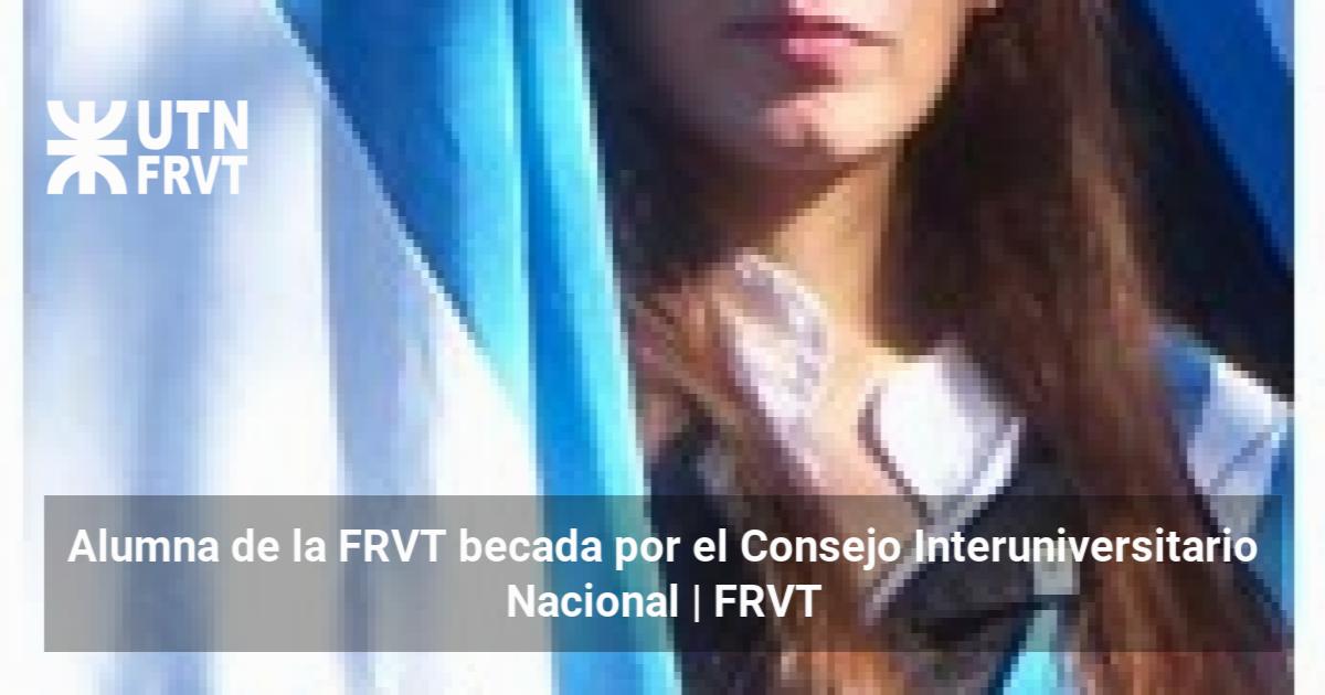Alumna de la FRVT becada por el Consejo Interuniversitario Nacional | FRVT